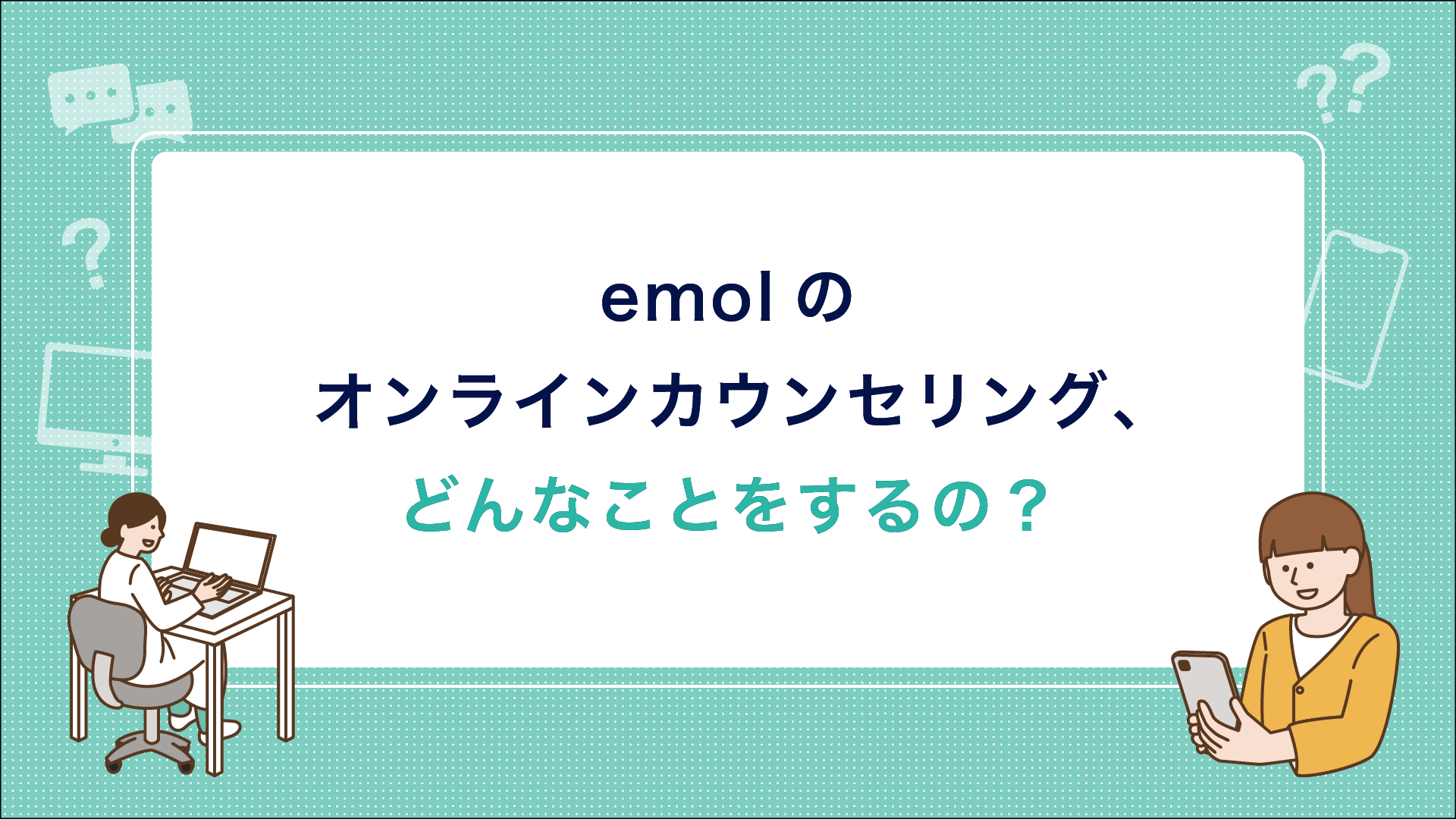 emolのオンラインカウンセリング、どんなことをするの？【Q&A】 | emol Mental Health Column